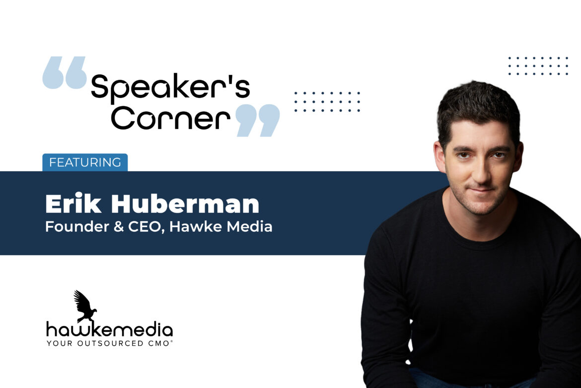 Speaker’s Corner: Featuring Erik Huberman, Founder & CEO, Hawke Media