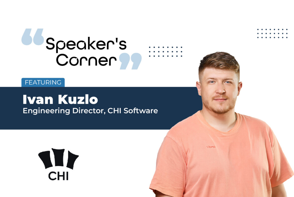 Speaker’s Corner: Featuring Ivan Kuzlo, Engineering Director, CHI Software